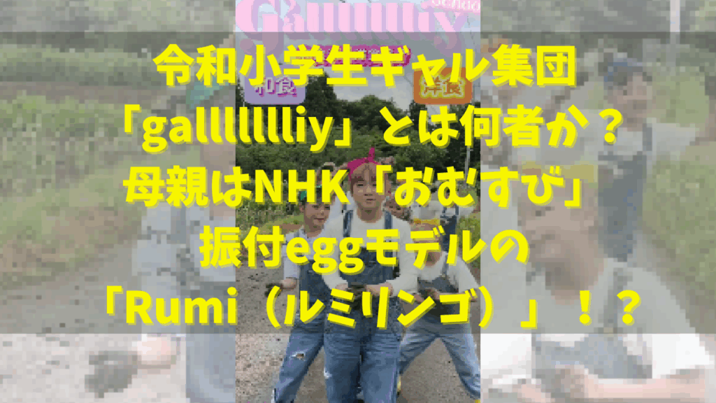 令和小学生ギャル集団「gallllllliy」とは何者か？母親はNHK「おむすび」振付eggモデルの「Rumi（ルミリンゴ）」！？ | 公の情報「ネット情報の解説屋さん」