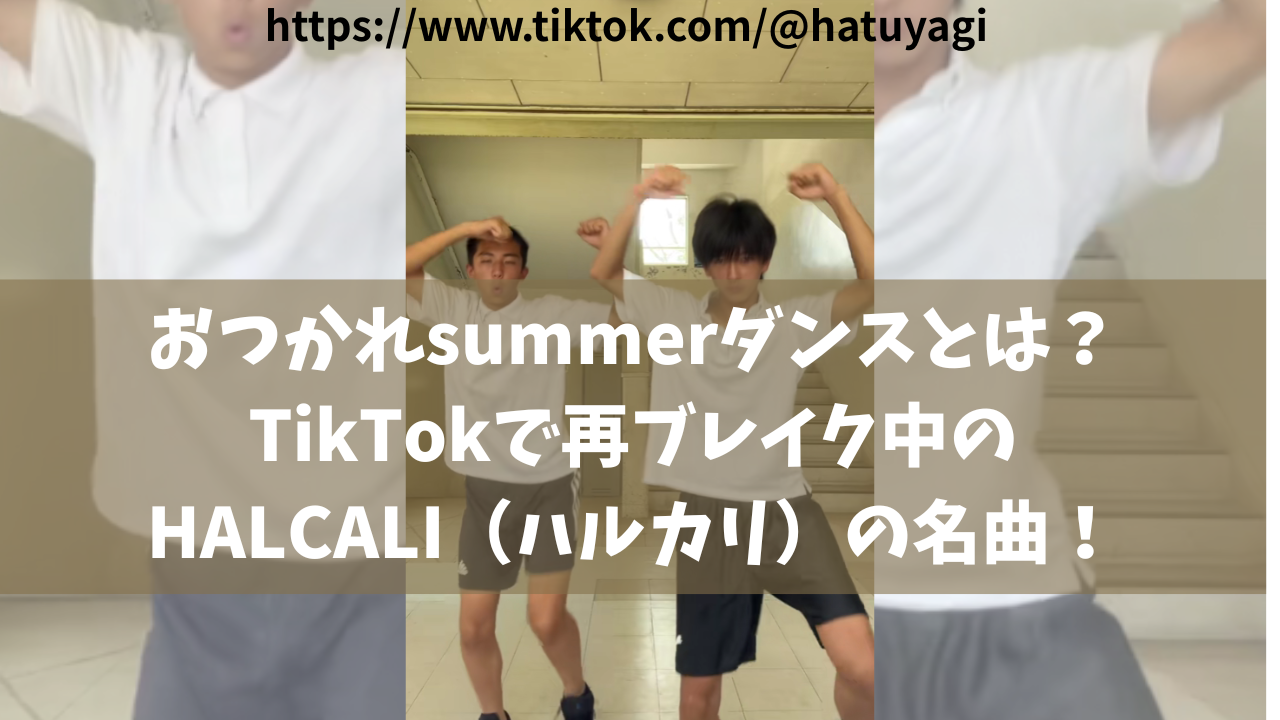 おつかれsummerダンスとは？TikTokで再ブレイク中のHALCALI（ハルカリ）の名曲！ | 気になるにゅーす「ネット情報の解説屋さん」